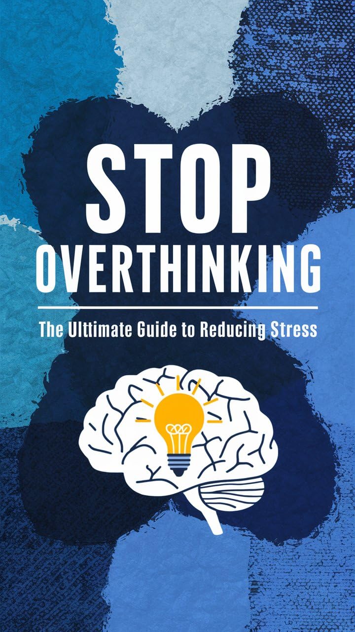 Stop Overthinking: The Ultimate Guide to Reducing Stress: Effective ...