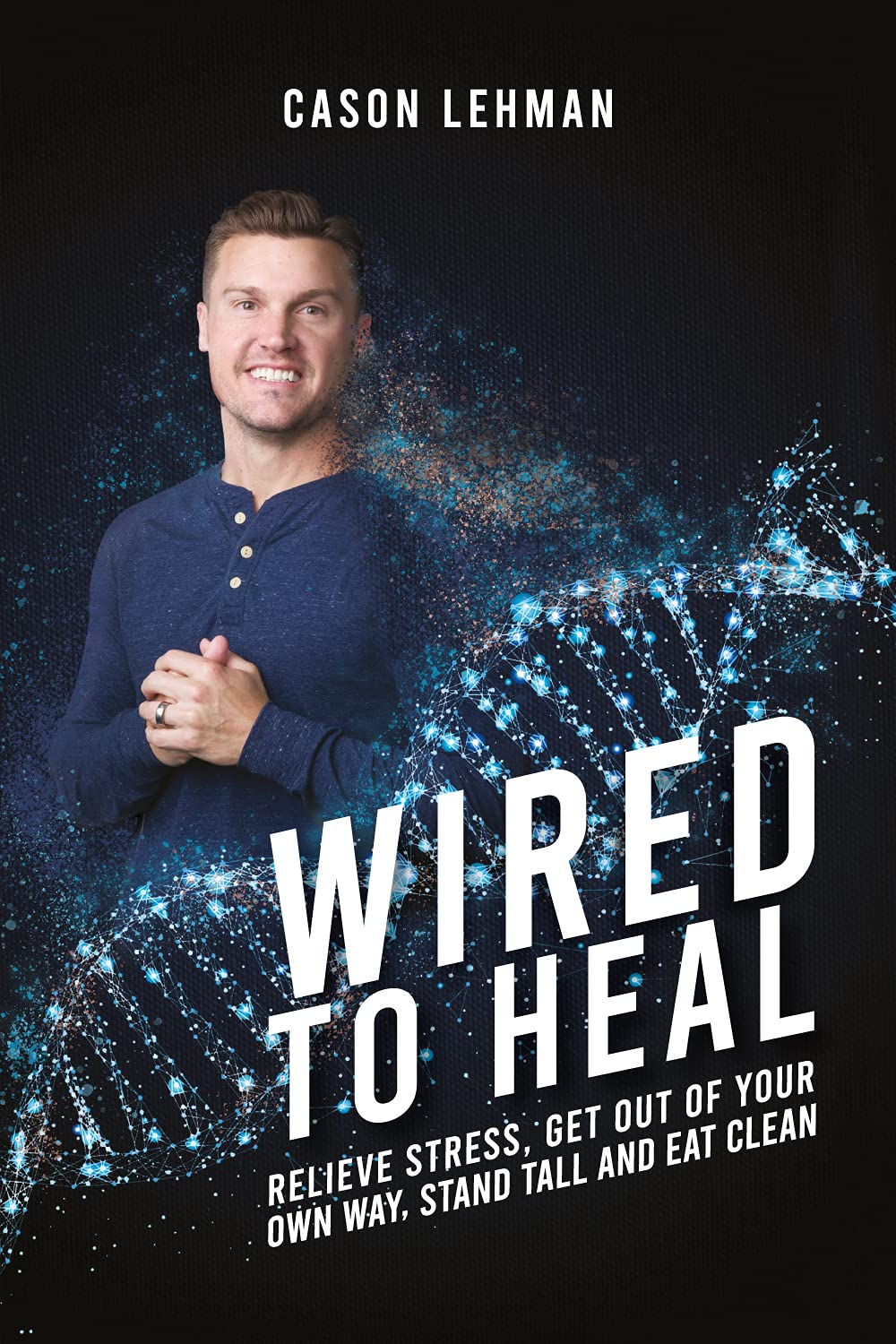 Wired to Heal: Relieve Stress, Get Out of Your Own Way, Stand Tall and ...