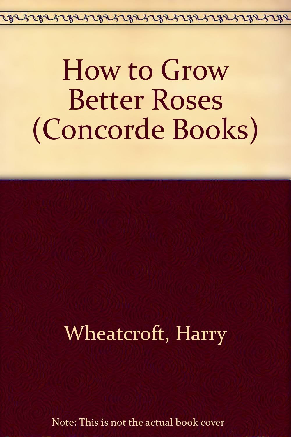 How to Grow Better Roses (Concorde Books) : Wheatcroft, Harry: Amazon ...