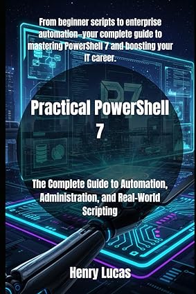 Practical PowerShell 7: The Complete Guide to Automation, Administration, and Real-World ...