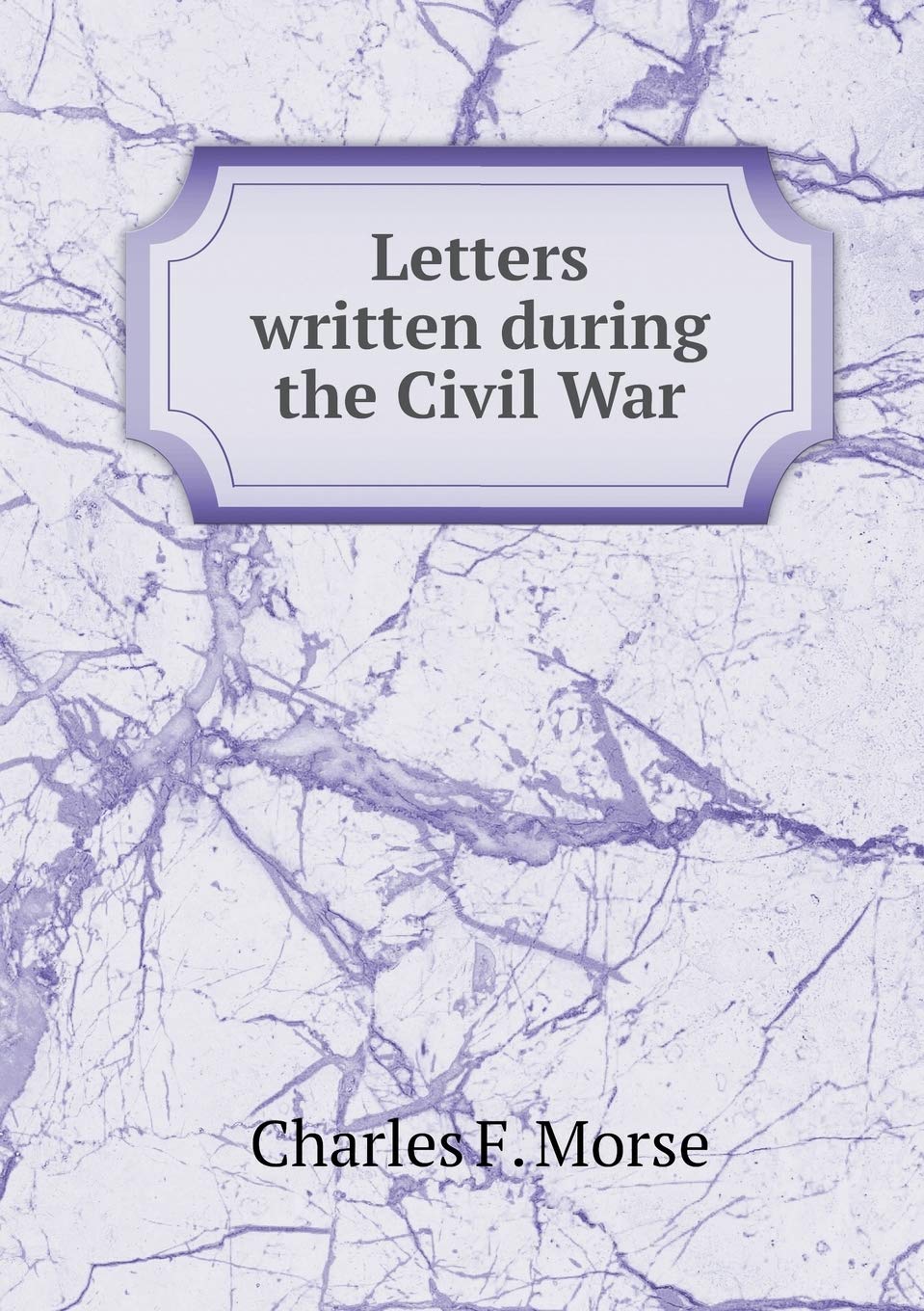 Letters written during the Civil War: Morse, Charles F.: 9785518900127 ...