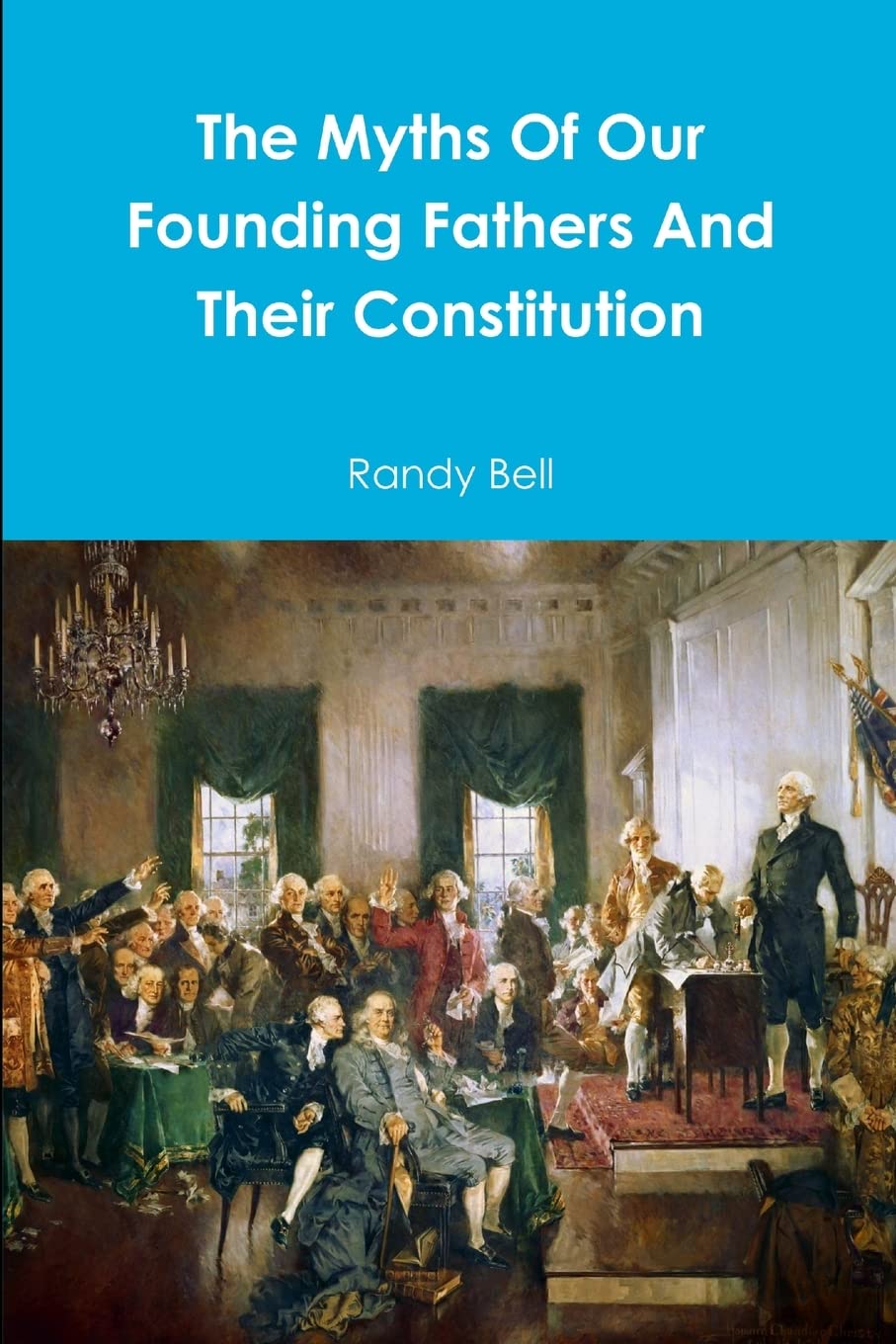 The Myths Of Our Founding Fathers And Their Constitution: Bell, Randy ...