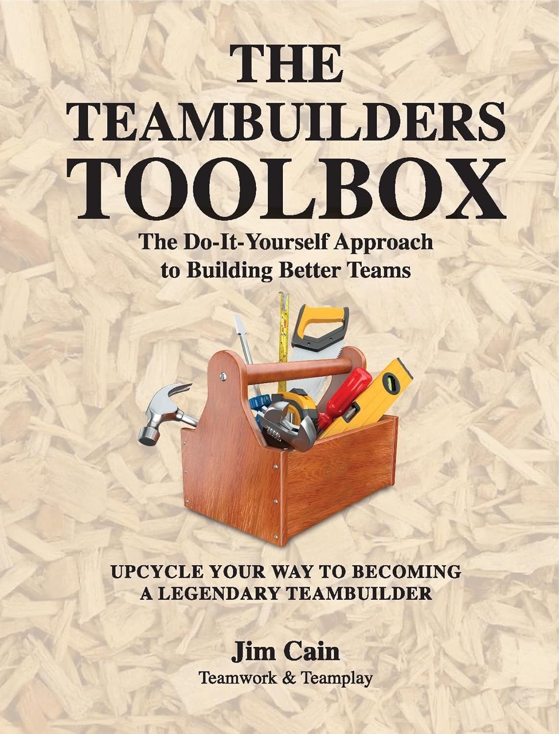 The Teambuilders Toolbox: The Do-It-Yourself Approach to Building Better Teams: Jim Cain ...