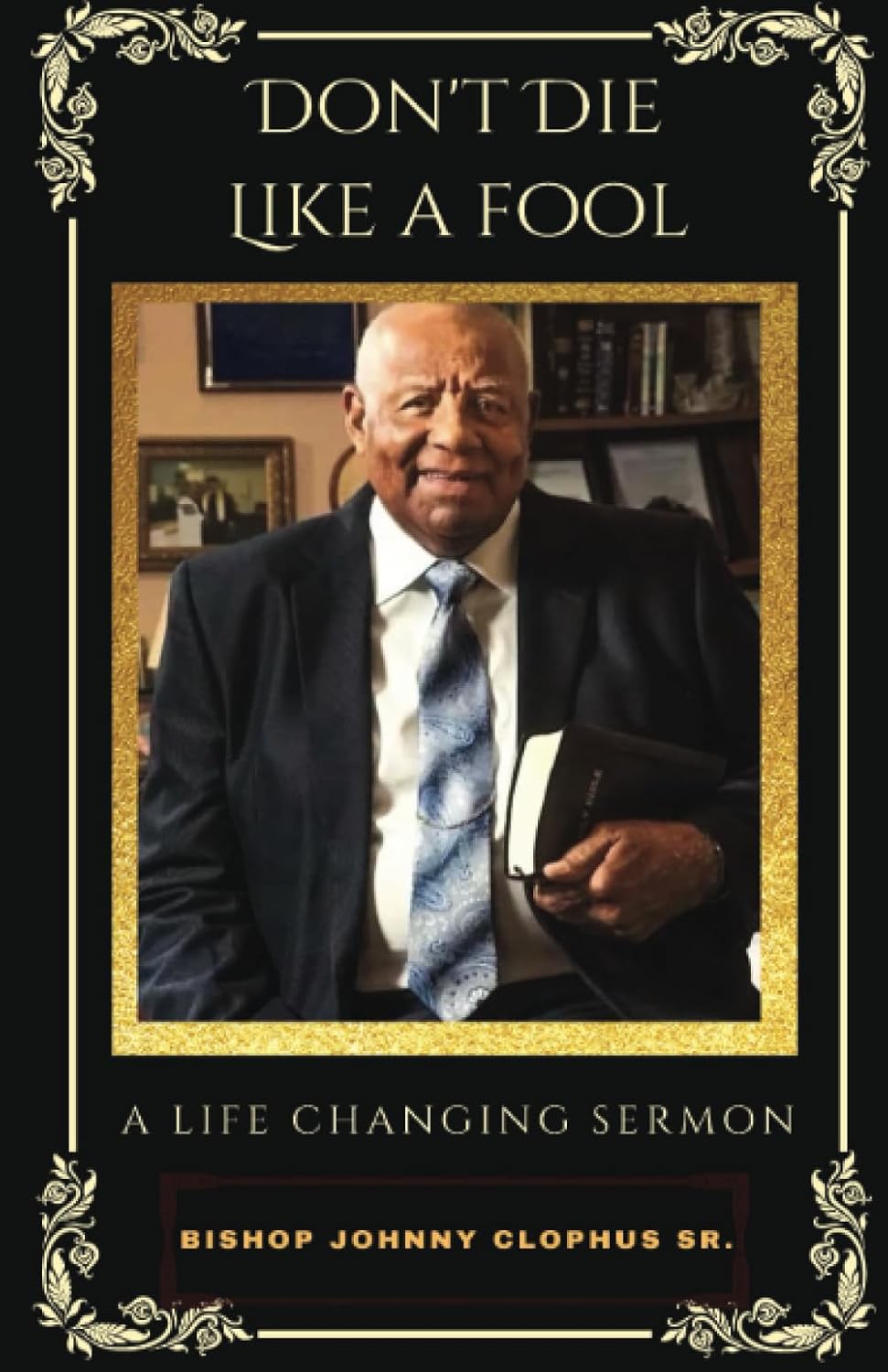 DON'T DIE LIKE A FOOL: A LIFE CHANGING SERMON: CLOPHUS SR., BISHOP ...