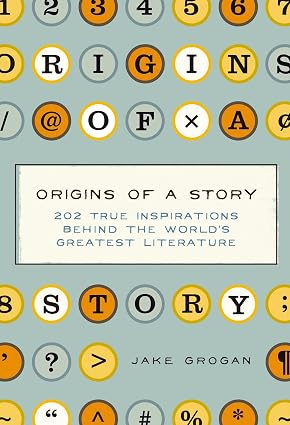 Origins of a Story: 202 true inspirations behind the world's greatest ...
