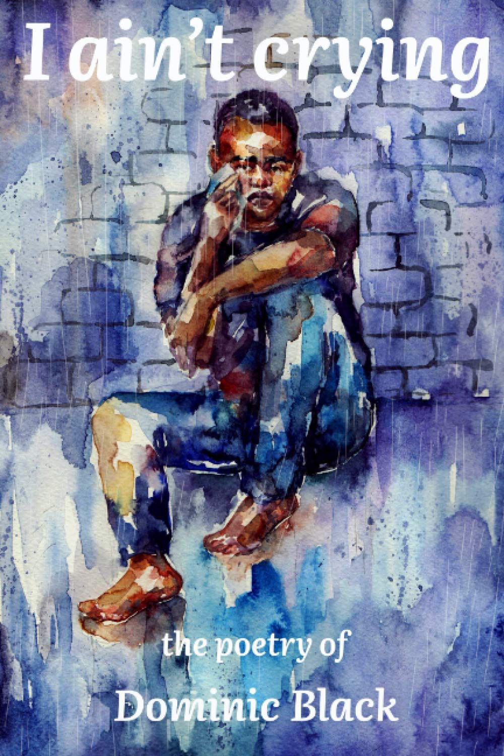 I Ain't Crying: poetry of Dominic Black: Black, Dominic: 9798581165348 ...