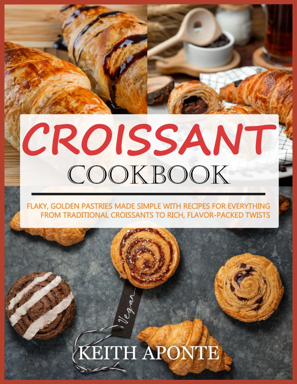 Croissant Cookbook: Flaky, Golden Pastries Made Simple with Recipes for ...
