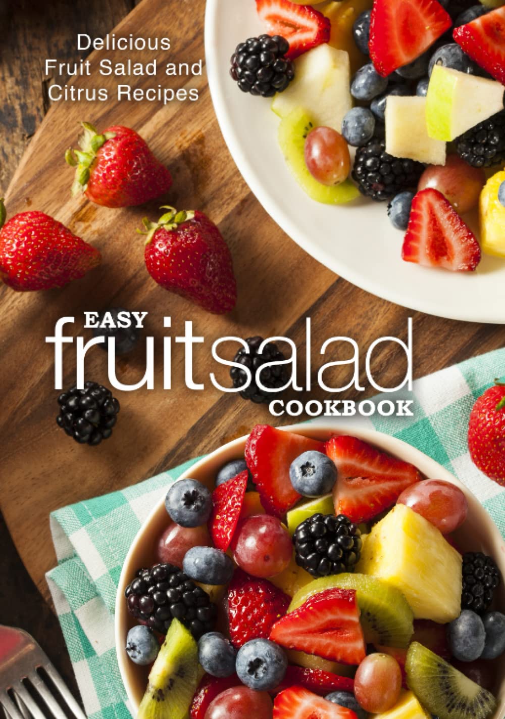 Easy Fruit Salad Cookbook: Delicious Fruit Salad and Citrus Recipes ...