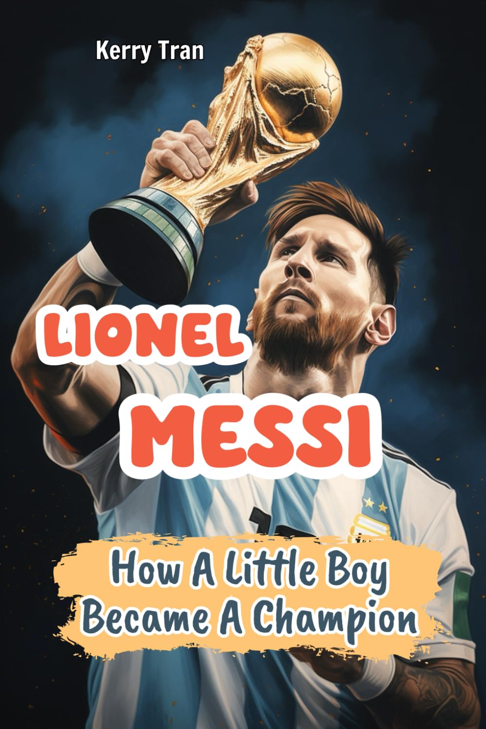 Lionel Messi: How A Little Boy Became A Champion: Lionel Messi ...