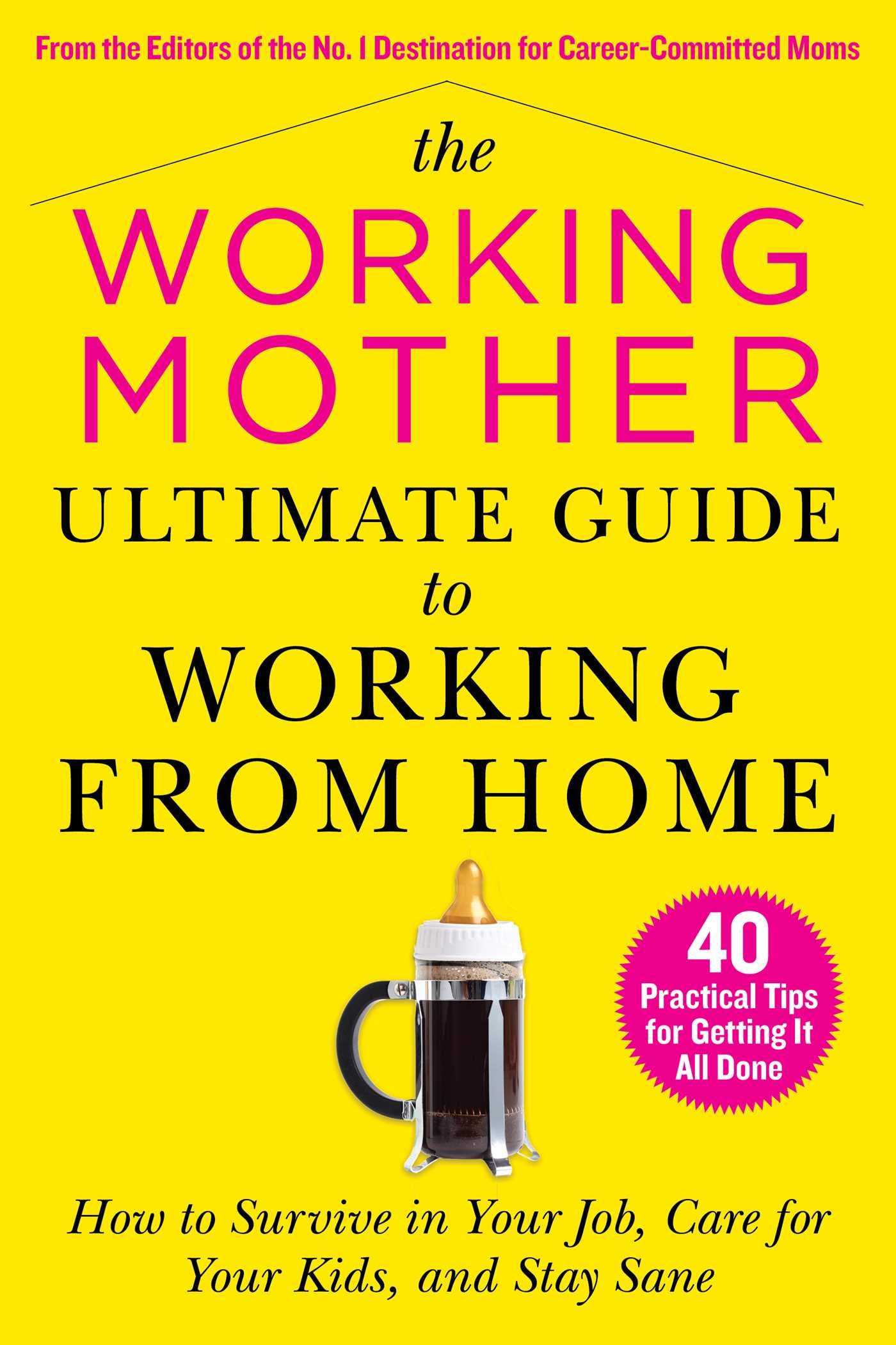 The Working Mother Ultimate Guide to Working From Home: How to Survive ...