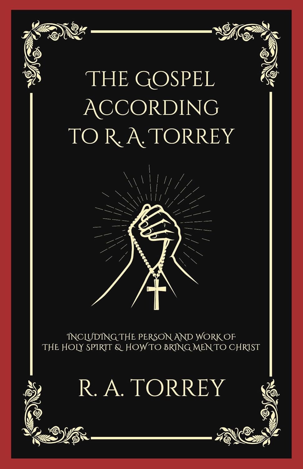 The Gospel According to R. A. Torrey: Including The Person and Work of the Holy Spirit and How ...
