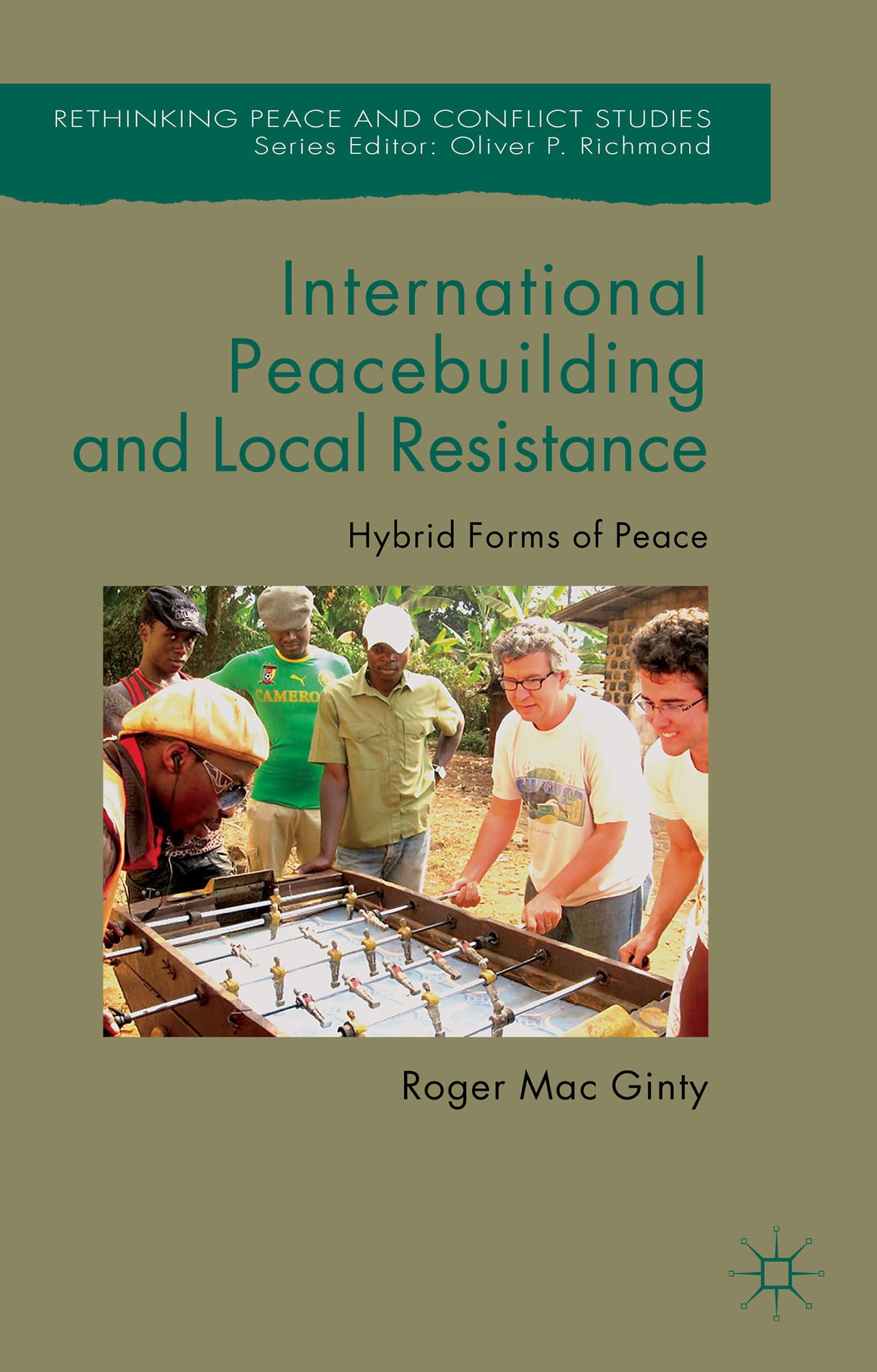 International Peacebuilding and Local Resistance: Hybrid Forms of Peace ...
