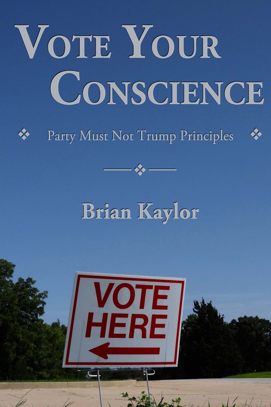 Vote Your Conscience: Party Must Not Trump Principles: Kaylor, Brian: 9781945870019: Amazon.com ...