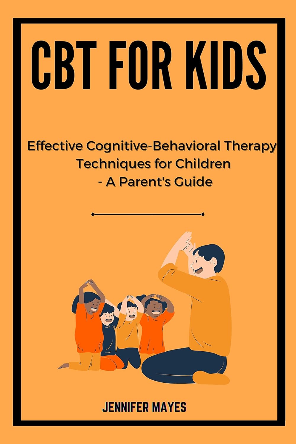 CBT FOR KIDS: Effective Cognitive-Behavioral Therapy Techniques for ...