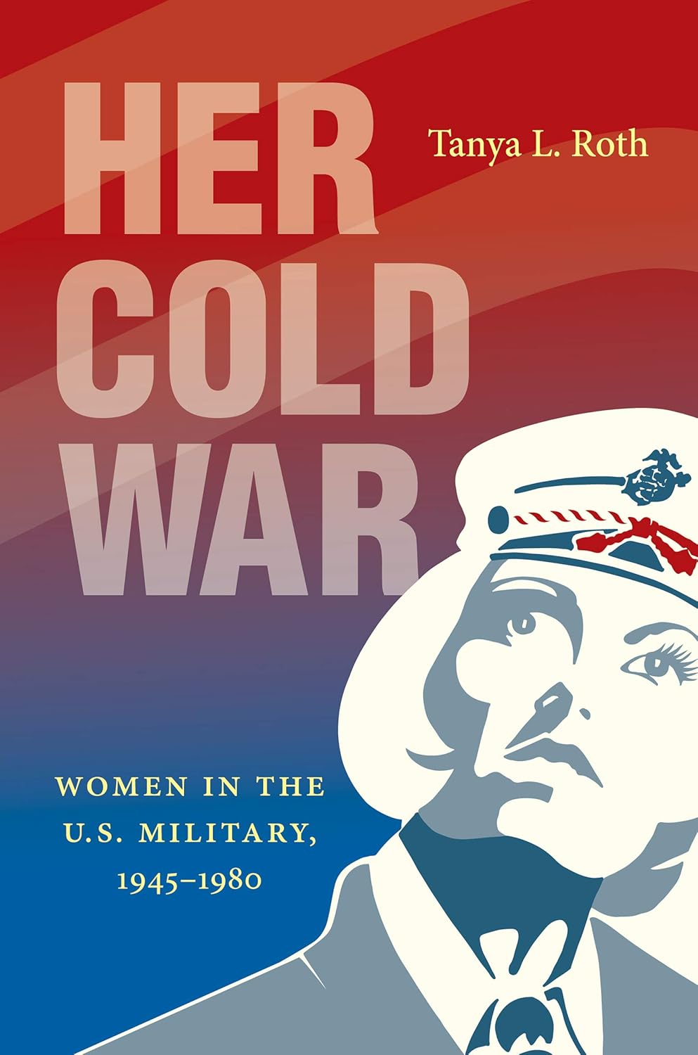 Her Cold War: Women in the U.S. Military, 1945-1980: Roth, Tanya L ...