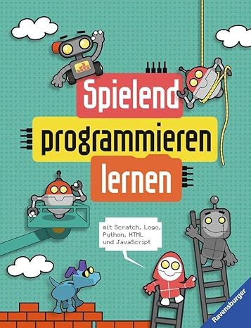 Spielend programmieren lernen: mit Scratch, Logo, Python, HTML und ...