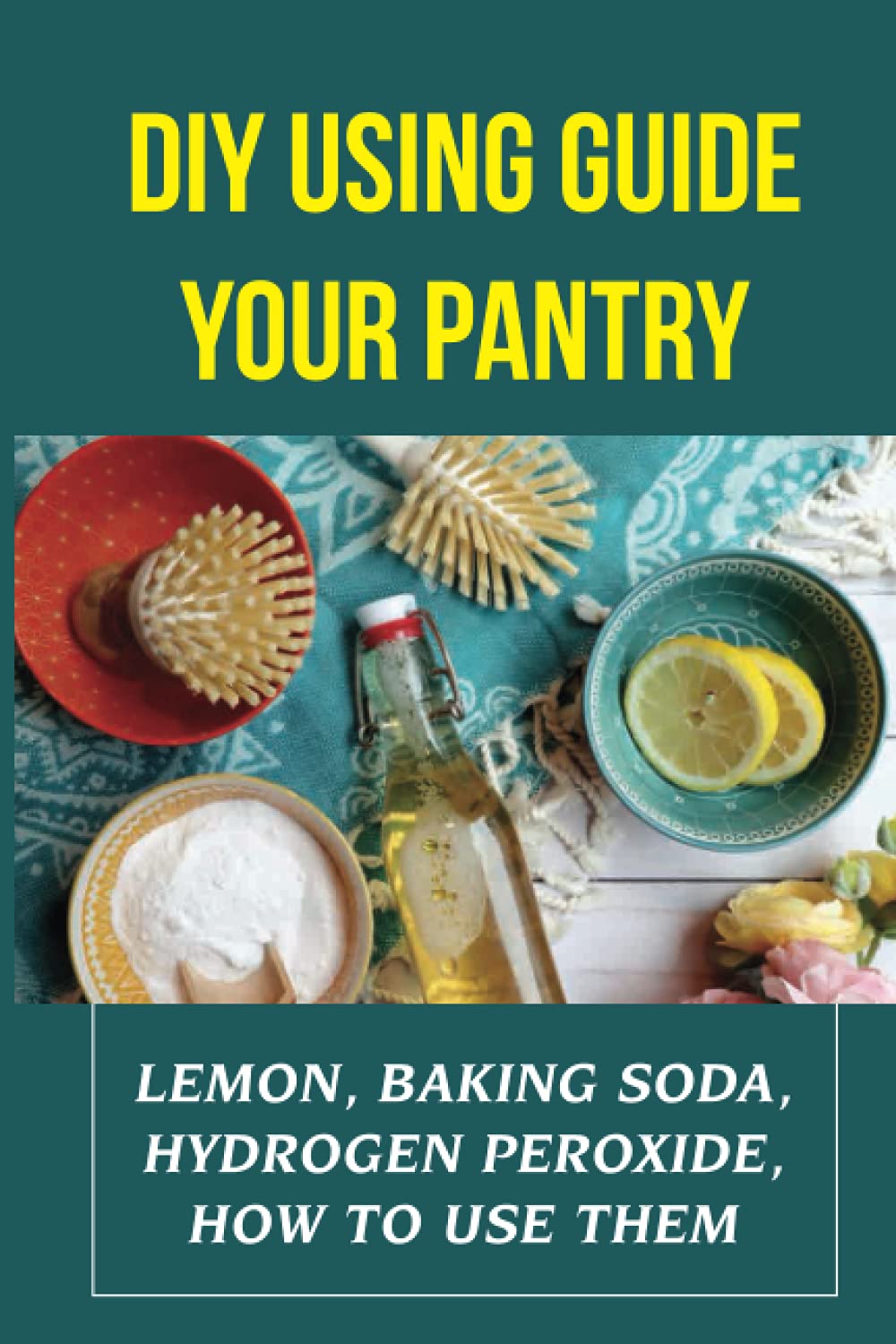 Buy DIY Using Guide Your Pantry: Lemon, Baking Soda, Hydrogen Peroxide ...