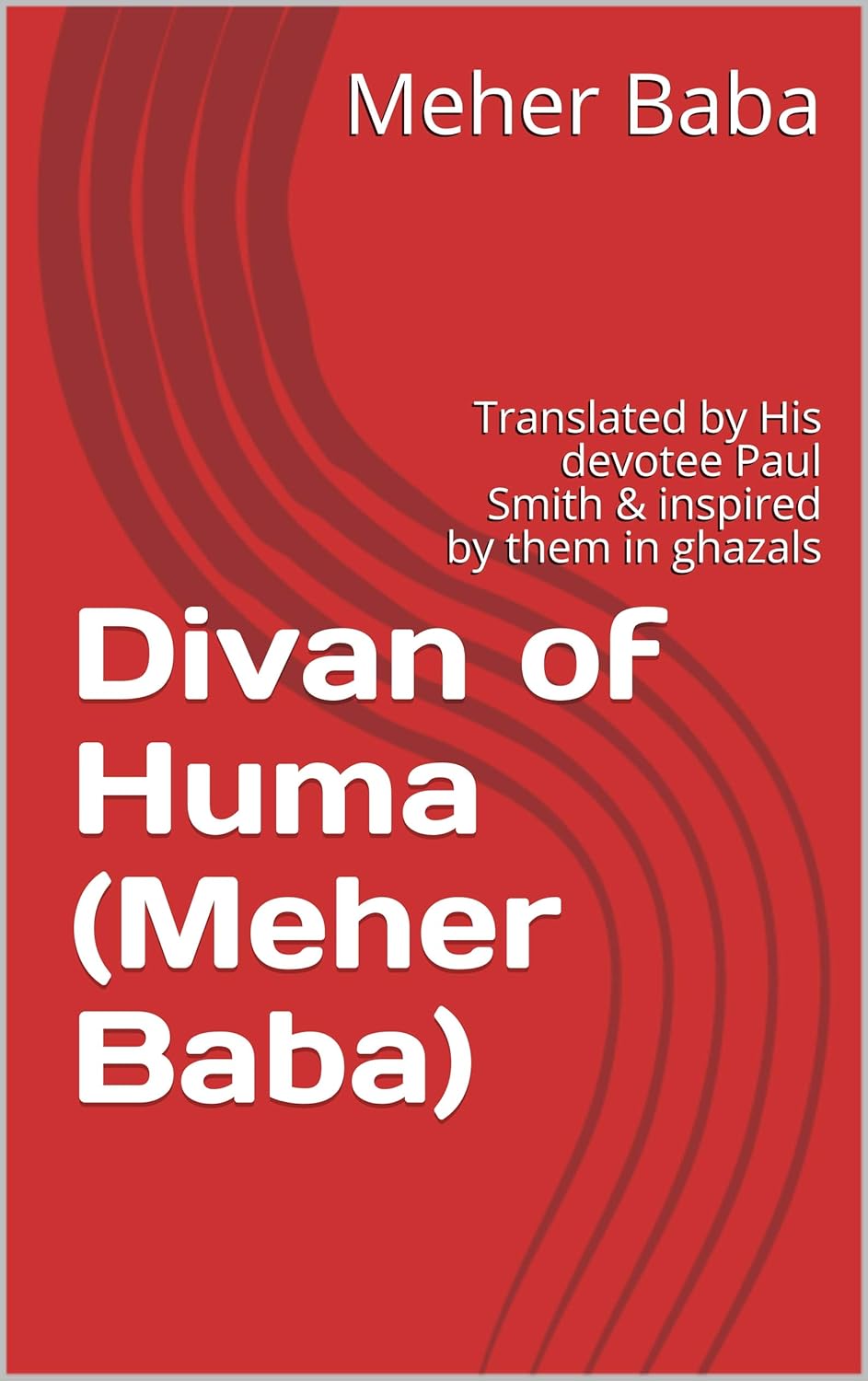 Divan of Huma (Meher Baba): Translated by His devotee Paul Smith ...