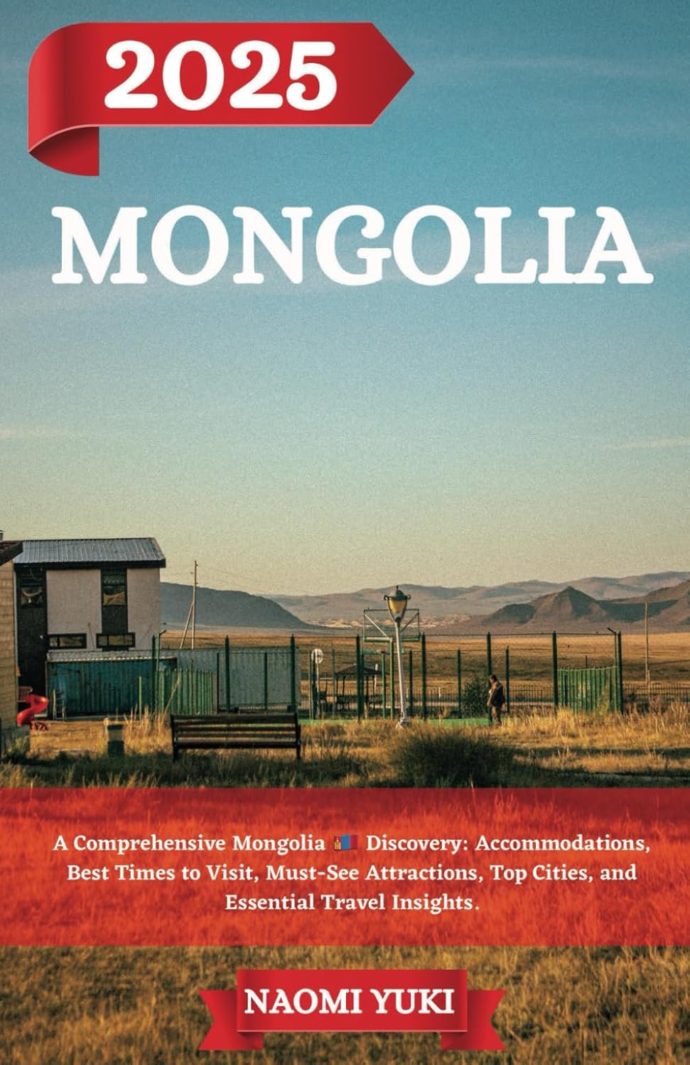 MONGOLIA TRAVEL GUIDE 2025: A Comprehensive Mongolia Discovery: Accommodations, Best Times to ...