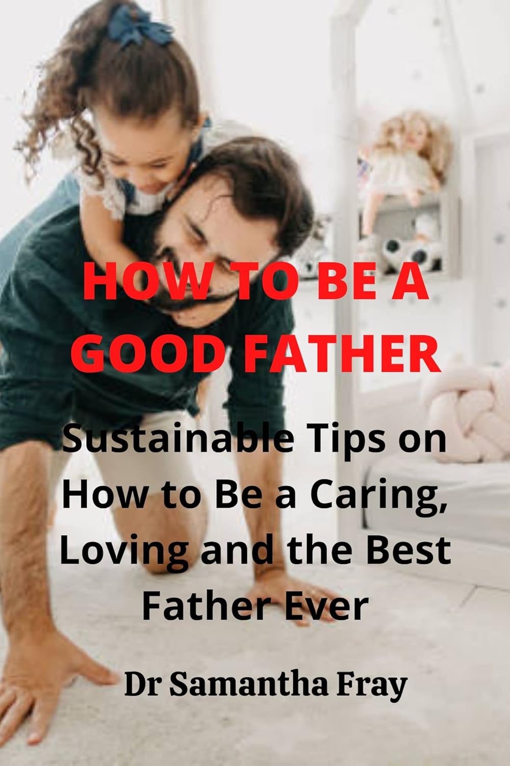 Amazon.com: HOW TO BE A GOOD FATHER: Sustainable Tips on How to Be a ...