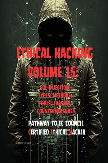 Ethical Hacking Volume 15: SQL Injection : Types, Methods, Tools, Evasion, Countermeasures ...