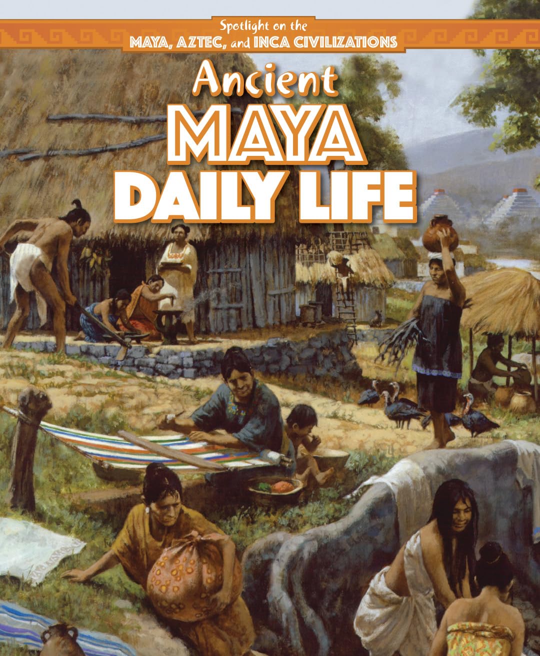 Ancient Maya Daily Life (Spotlight on the Maya, Aztec, and Inca ...