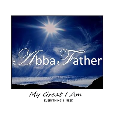 ABBA FATHER MY GREAT I AM: Everything I Need - Kindle edition by King ...