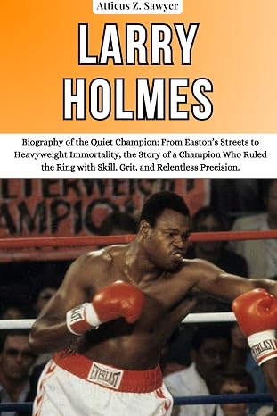 LARRY HOLMES: Biography of the Quiet Champion: From Easton’s Streets to ...
