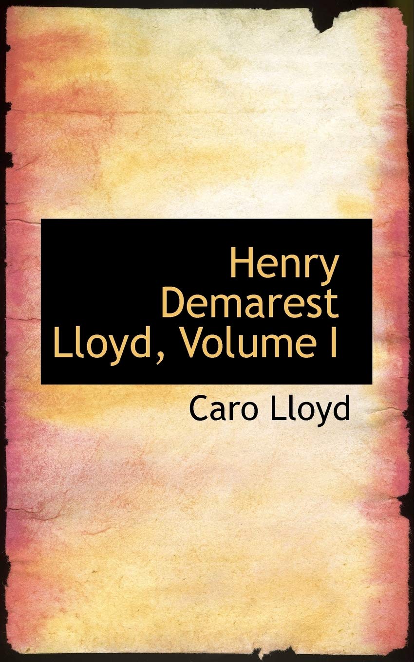 Henry Demarest Lloyd, Volume I: Lloyd, Caro: 9781115576284: Amazon.com ...