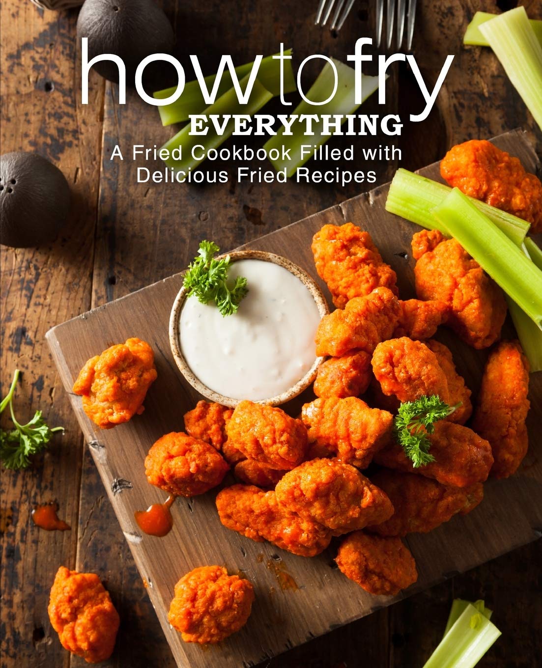 How to Fry Everything: A Fried Cookbook Filled with Delicious Fried ...