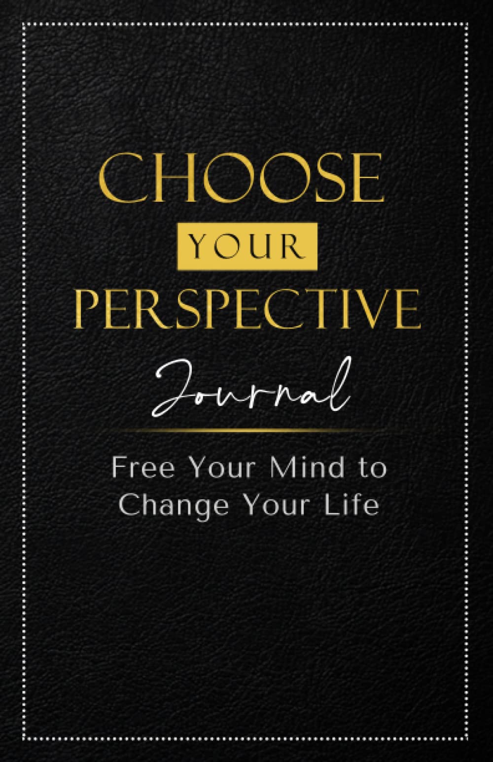 Choose Your Perspective Journal: Free Your Mind to Change Your Life: A ...