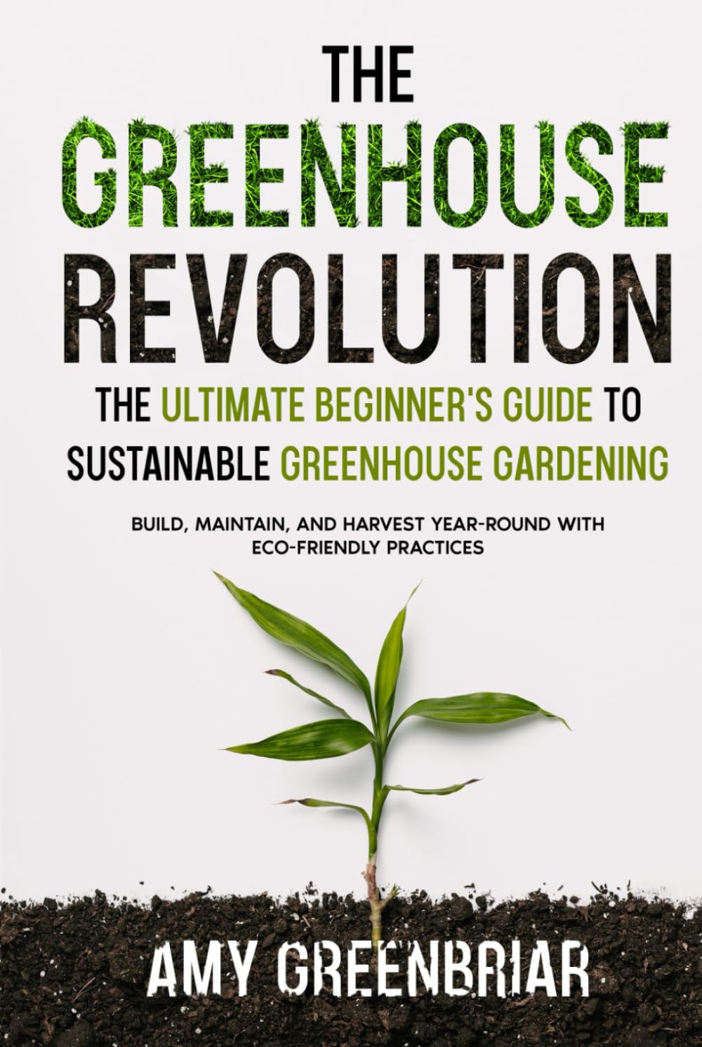 The Greenhouse Revolution: The Ultimate Beginner's Guide to Sustainable ...