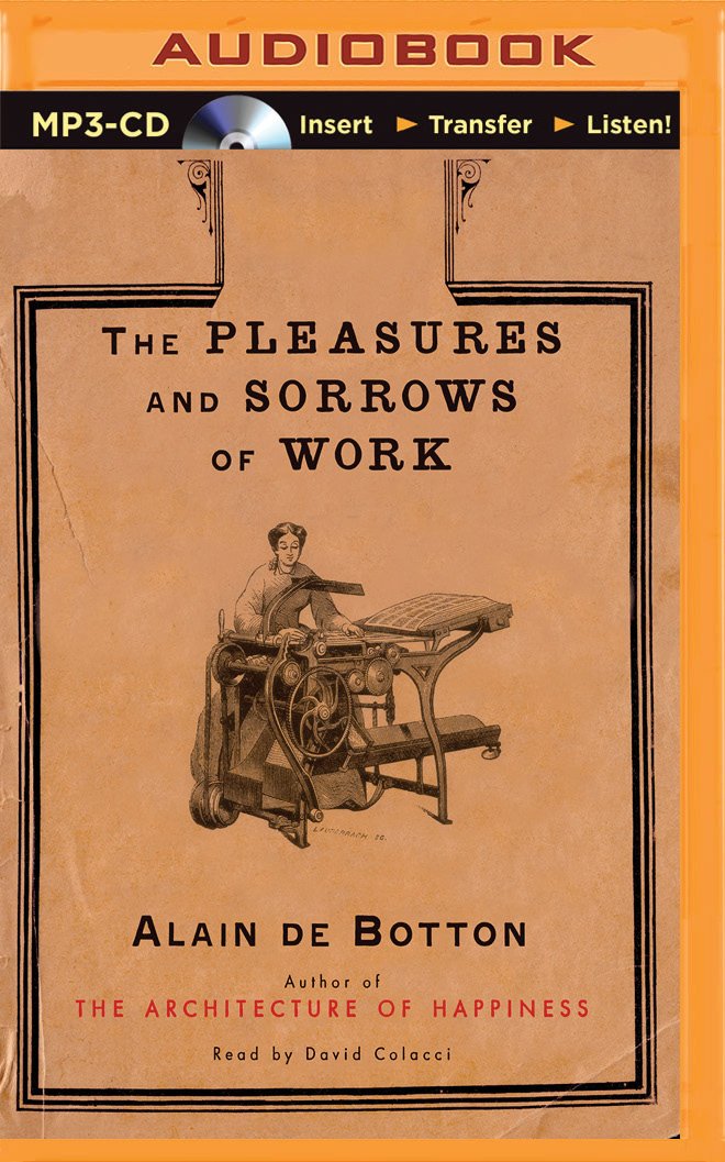 Pleasures and Sorrows of Work, The: Alain de Botton, David Colacci ...