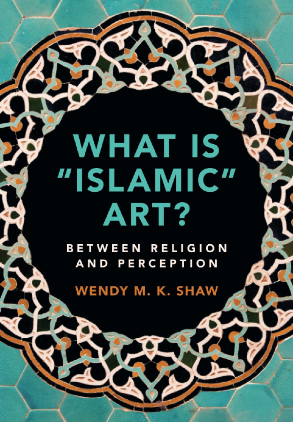 What is “Islamic” Art?: Between Religion and Perception : Shaw, Wendy M ...