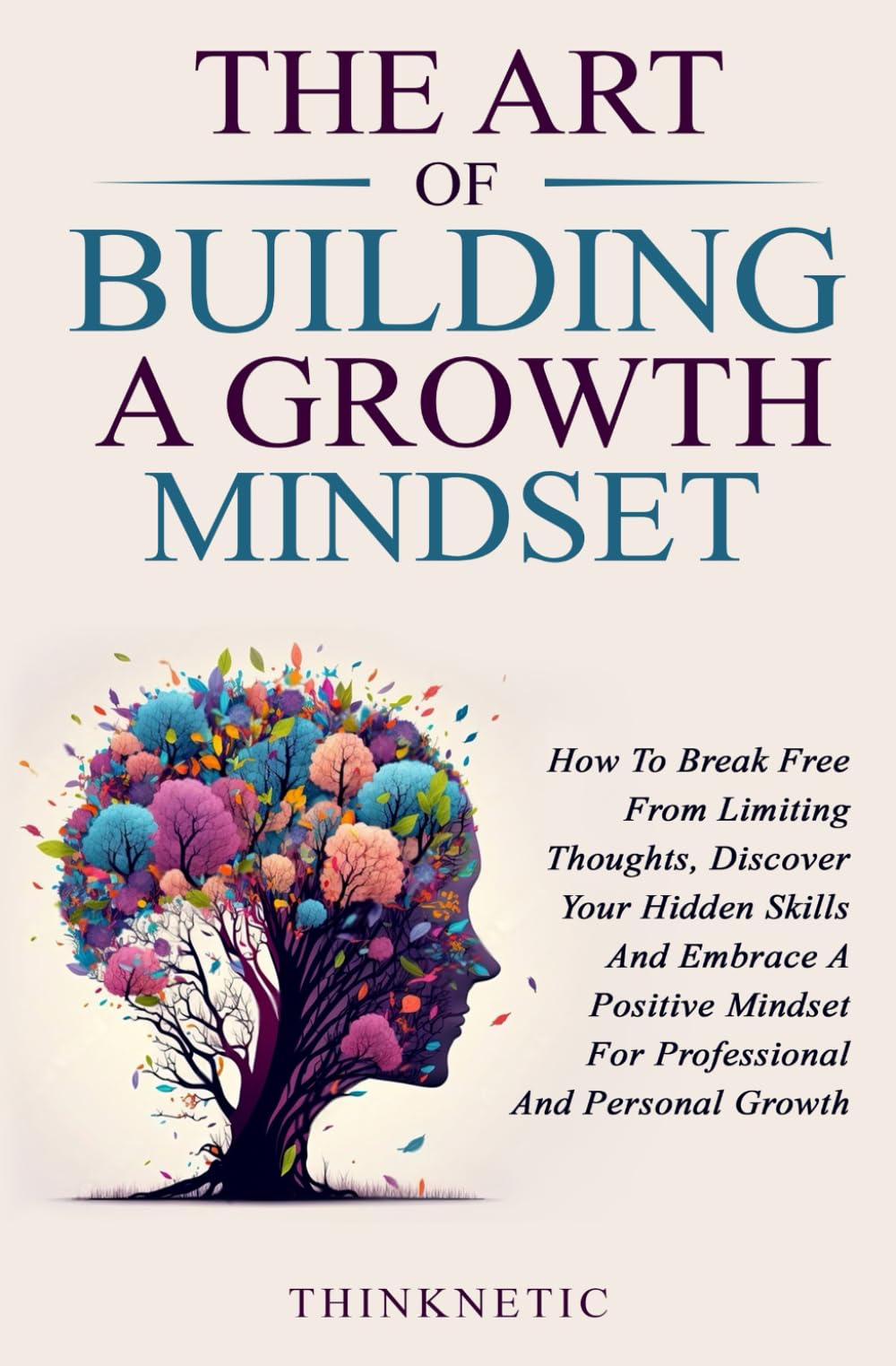 The Art Of Building A Growth Mindset: How To Break Free From Limiting ...
