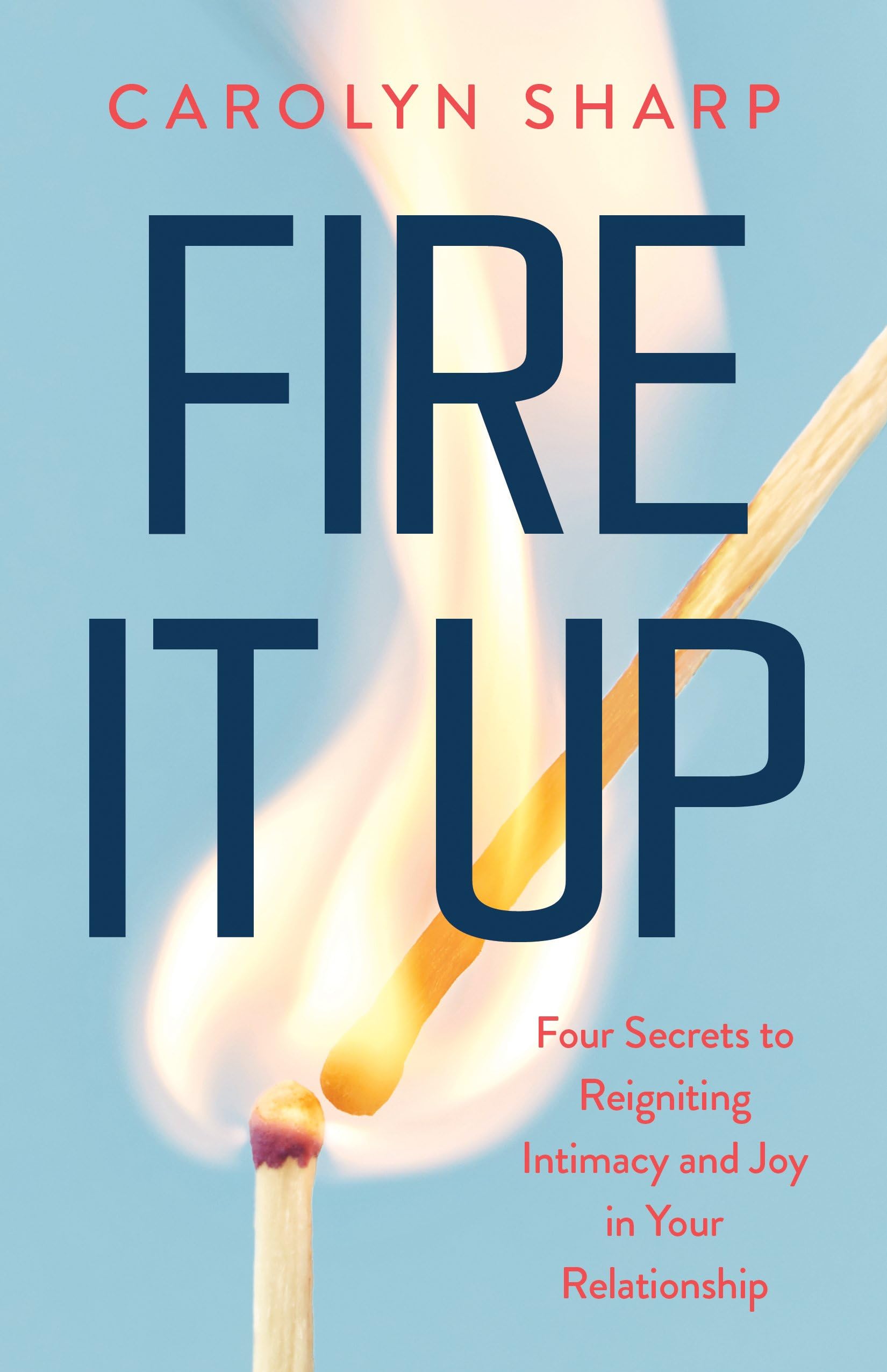 Fire It Up: Four Secrets to Reigniting Intimacy and Joy in Your ...