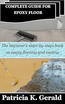 COMPLETE GUIDE FOR EPOXY FLOOR: The beginner’s steps-by-steps book on ...