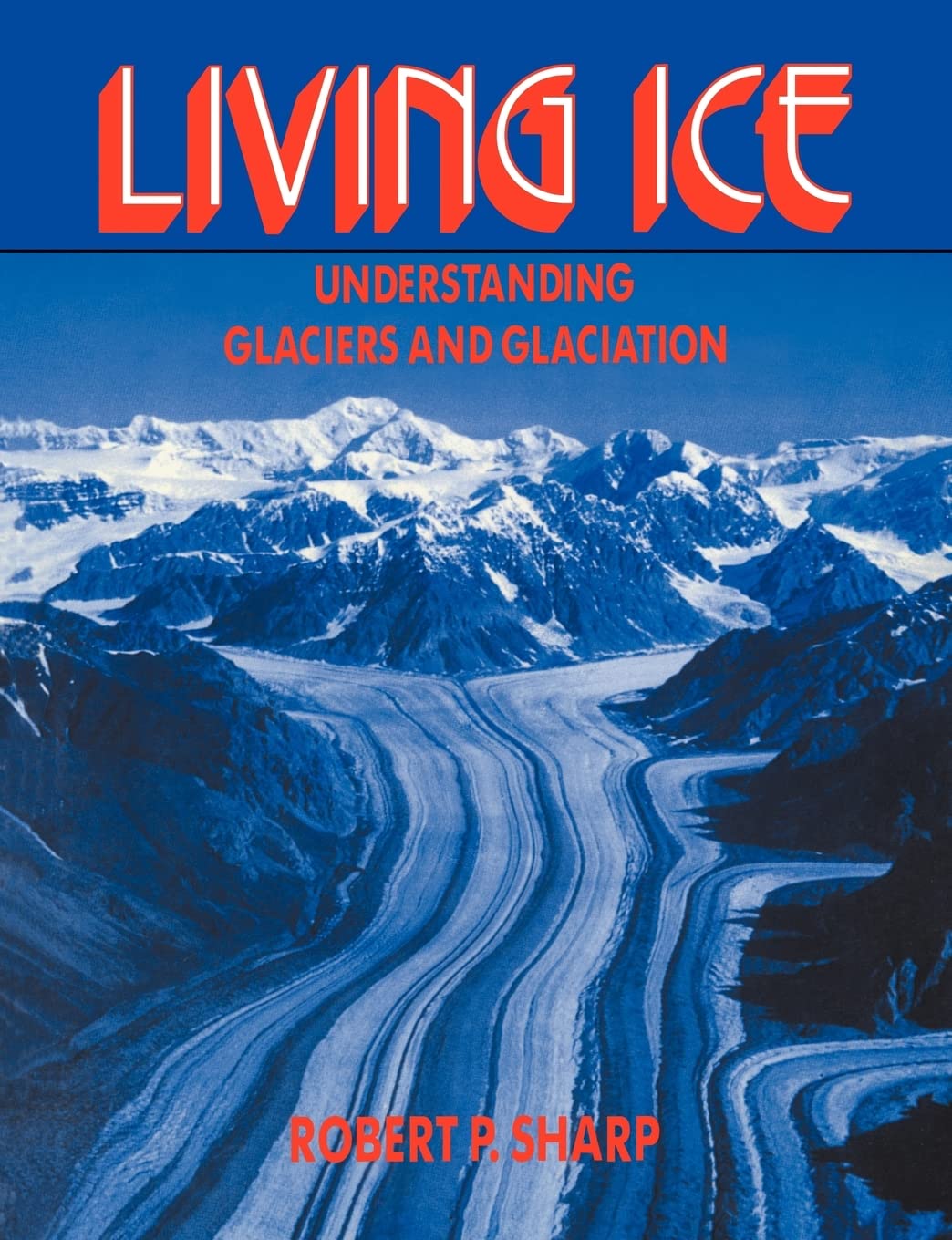 Living Ice: Understanding Glaciers and Glaciation: Sharp, Robert P ...