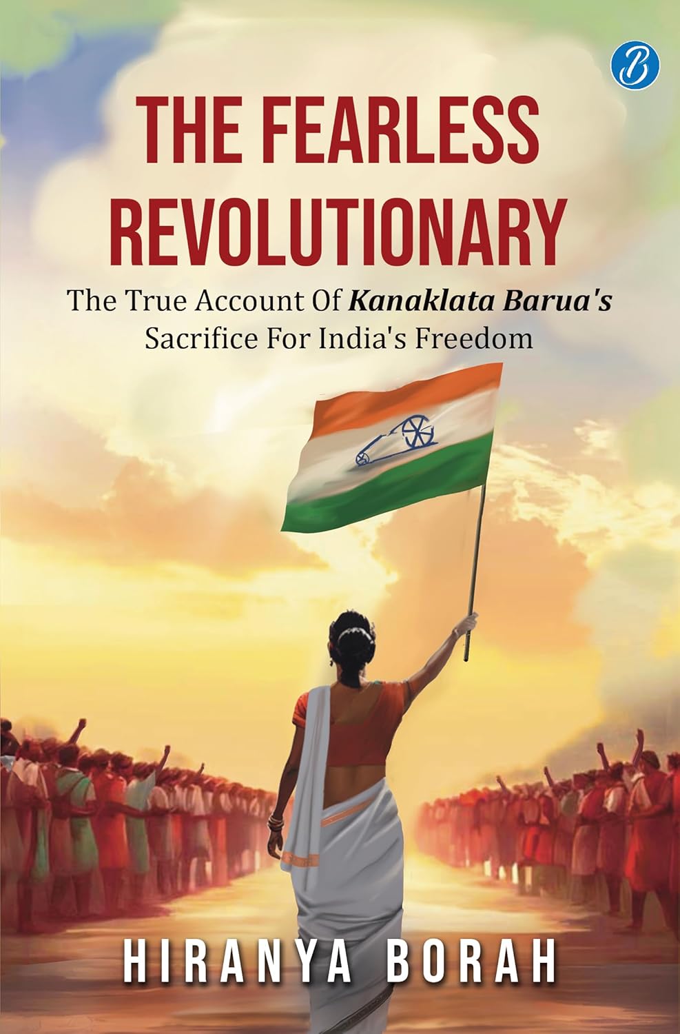 The Fearless Revolutionary: The true account of Kanaklata Barua's ...