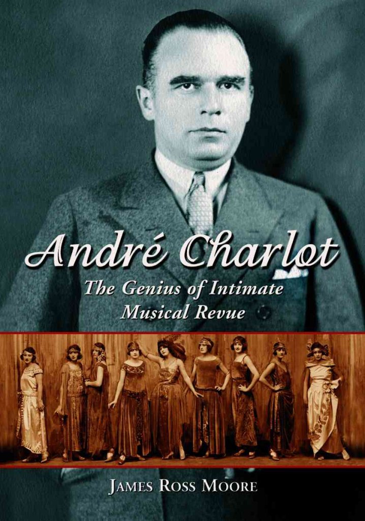 Andre Charlot: The Genius of Intimate Musical Revue: Moore, James Ross ...