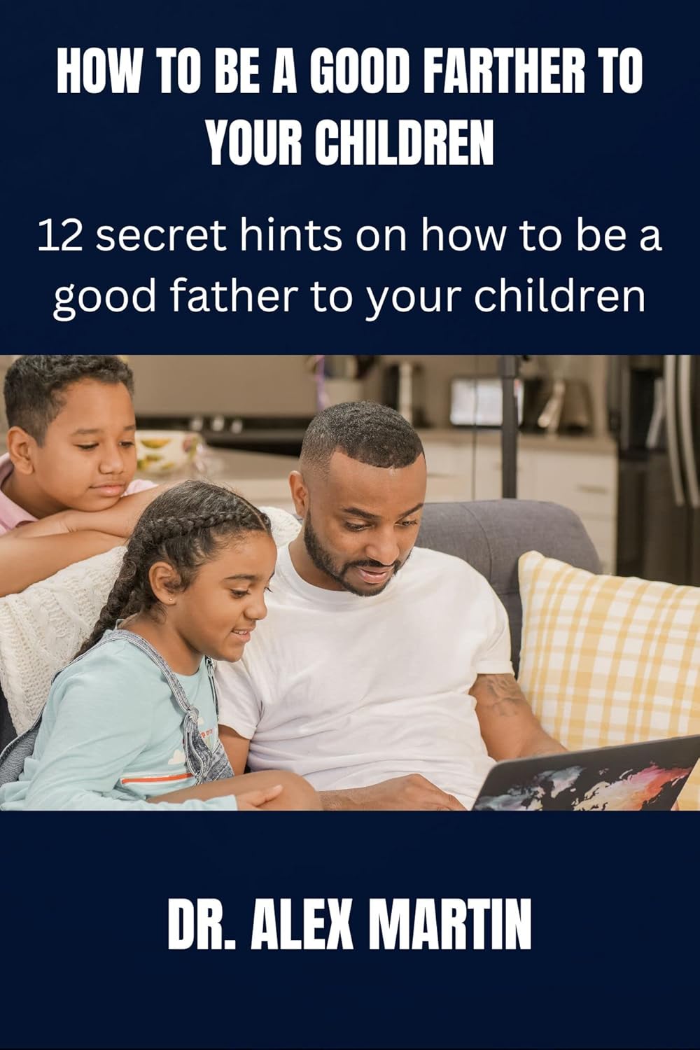HOW TO BE A GOOD FATHER TO YOUR CHILDREN: 12 secret hints on how to be ...