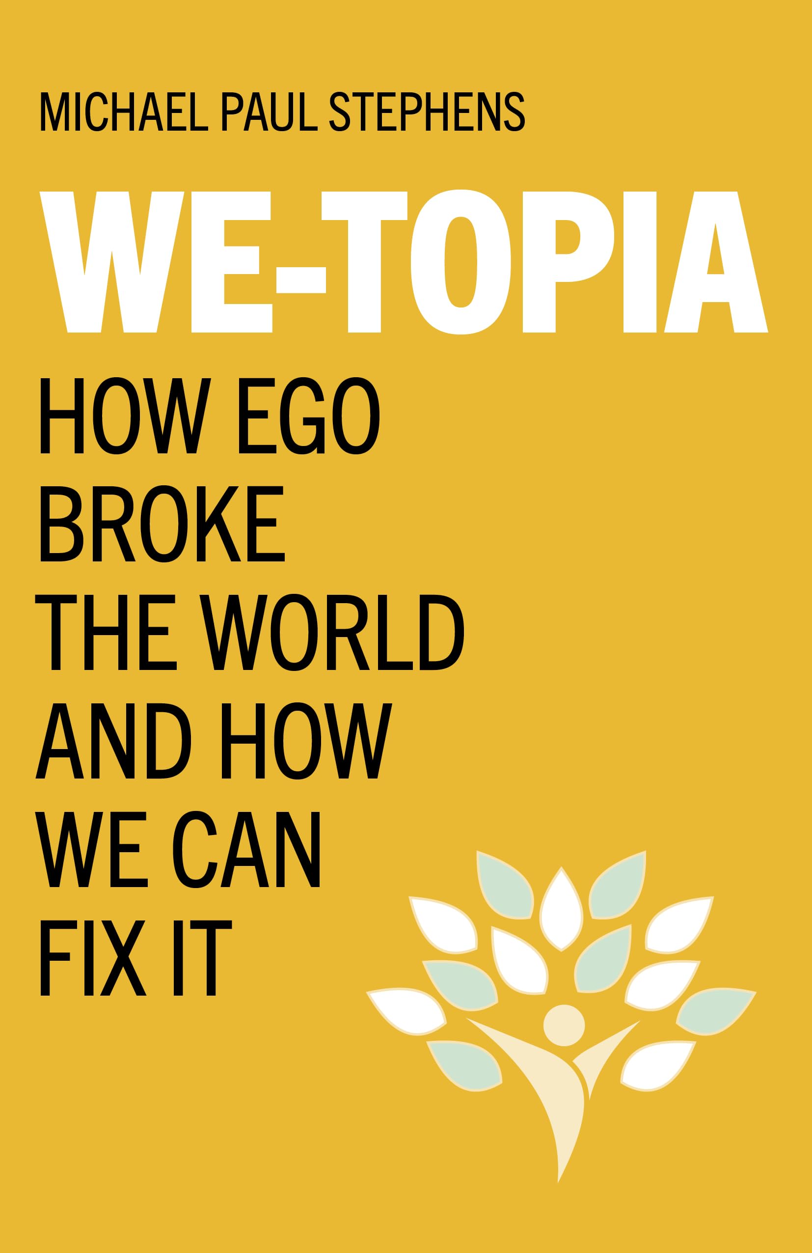 We-Topia: How Ego Broke The World And How We Can Fix It: Stephens ...