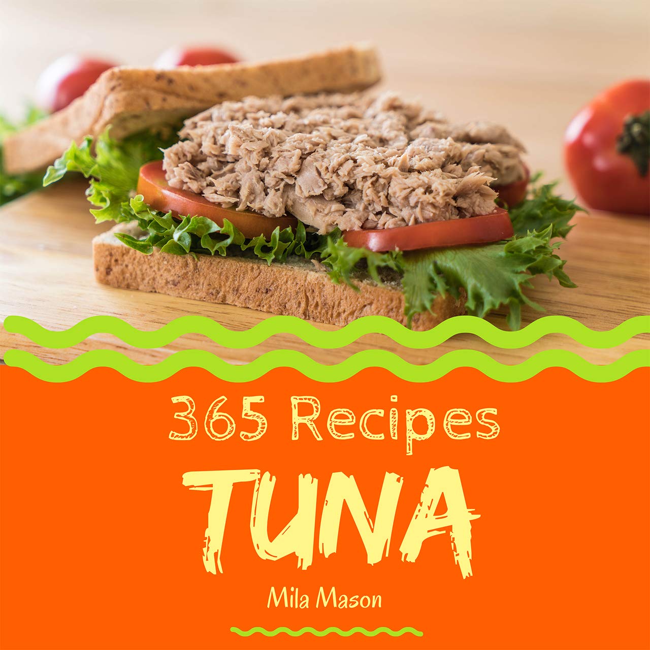 Tuna 365: Enjoy 365 Days With Amazing Tuna Recipes In Your Own Tuna ...
