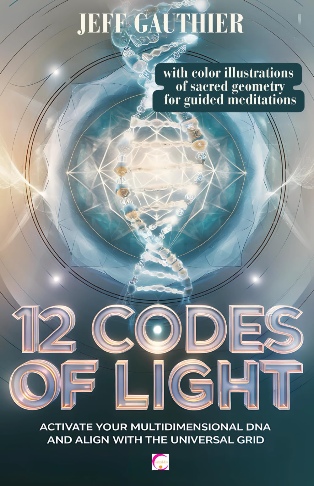12 Codes of Light: Activate Your Multidimensional DNA and Align with ...
