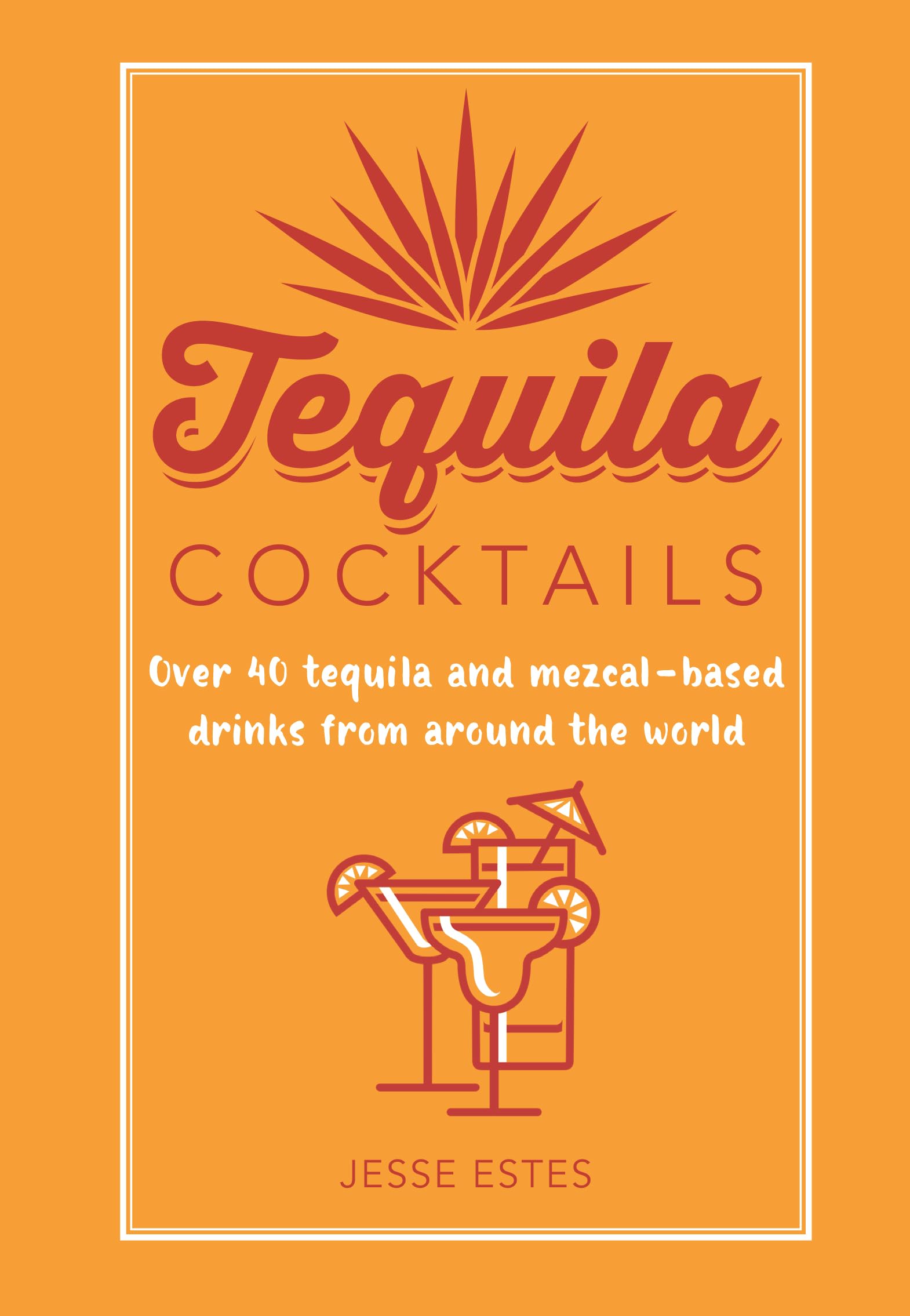 Tequila Cocktails: Over 40 tequila and mezcal-based drinks from around ...