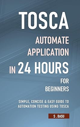 TOSCA : Automate Application In 24 Hours For Beginners - Simple, Concise & Easy Guide To ...