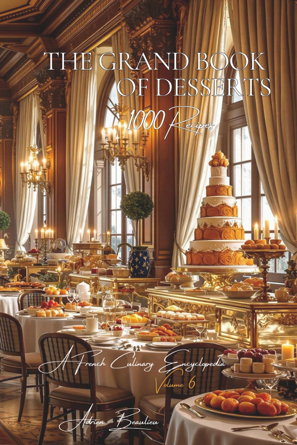 The Grand Book of Desserts (1000 recipes) - Volume 6: A French Culinary ...