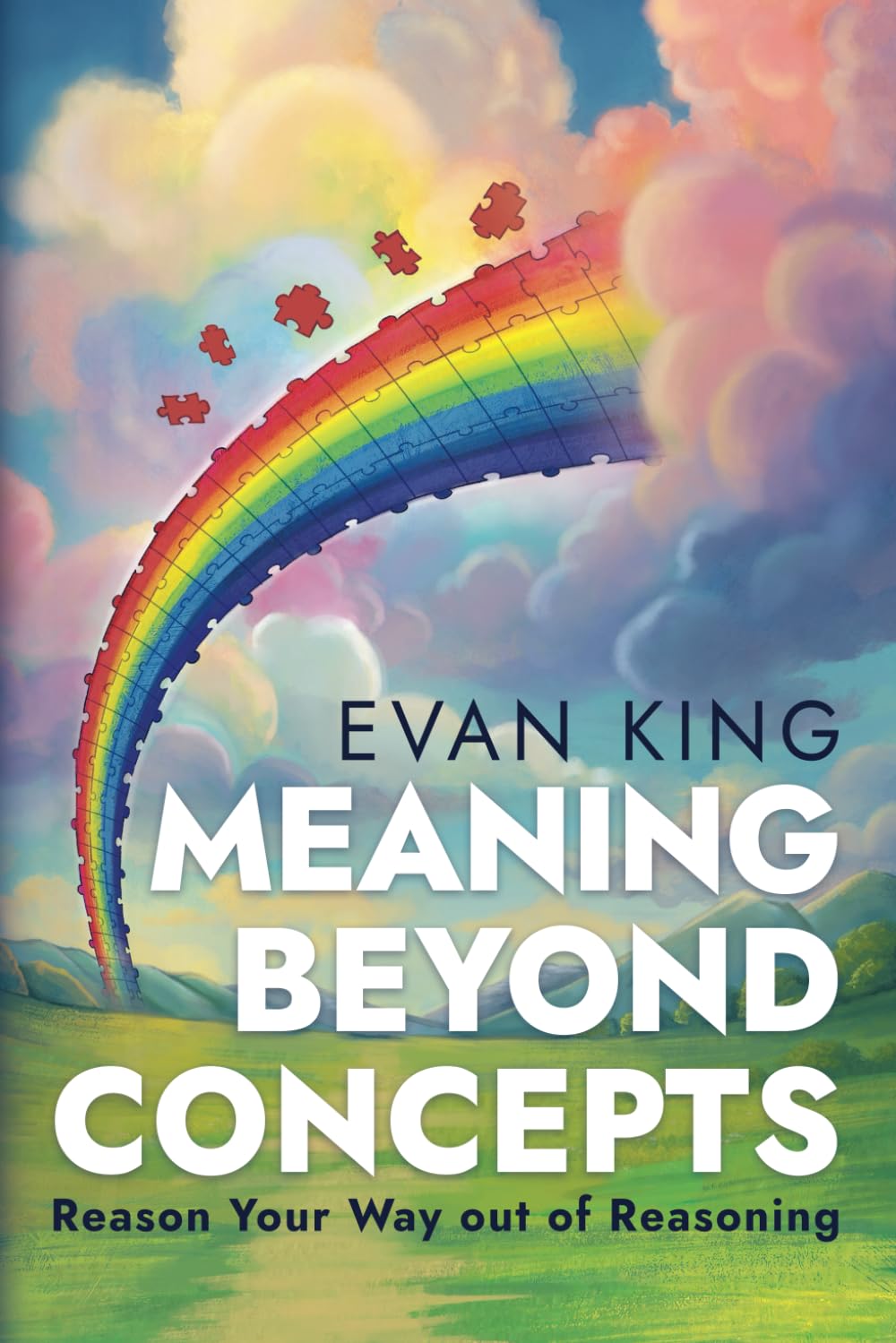 Meaning Beyond Concepts: Reason Your Way out of Reasoning: King, Evan ...