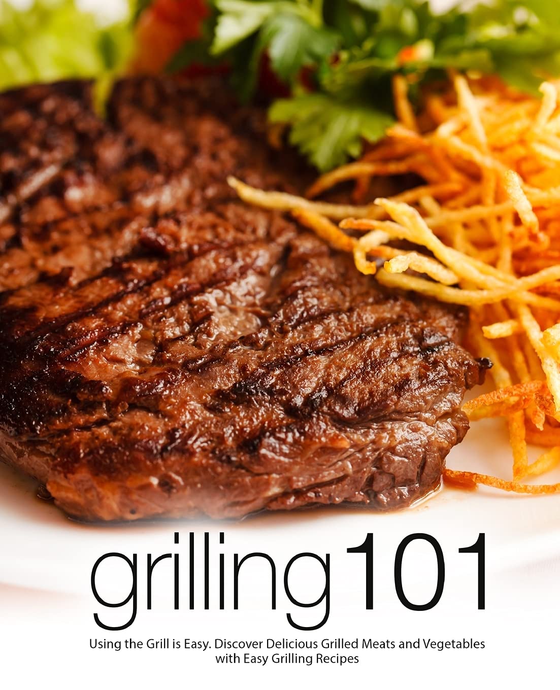 Grilling 101: Using the Grill is Easy. Discover Delicious Grilled Meats ...