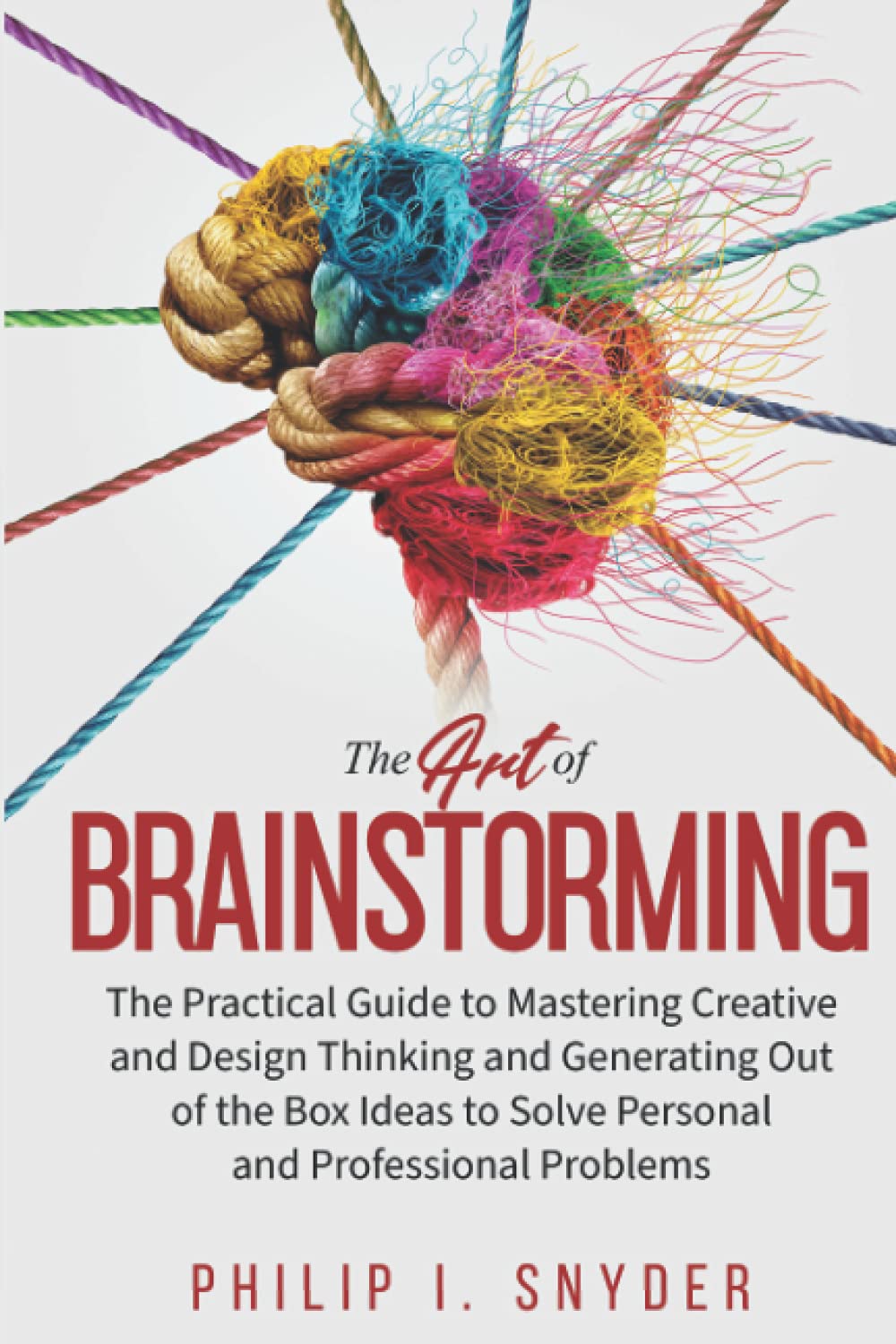 The Art of Brainstorming: The Practical Guide to Mastering Creative and ...